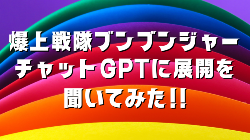 スーパー戦隊 2024 爆上戦隊ブンブンジャーについてチャットGPTに聞いてみた！ - アラフィフ男子の徒然日記